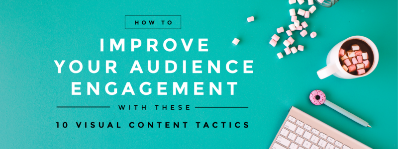 How to improve your engagement with these 10 visual content tactics