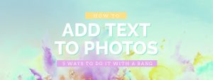 How to Add Text to Photos - 5 Ways to Do it with a Bang